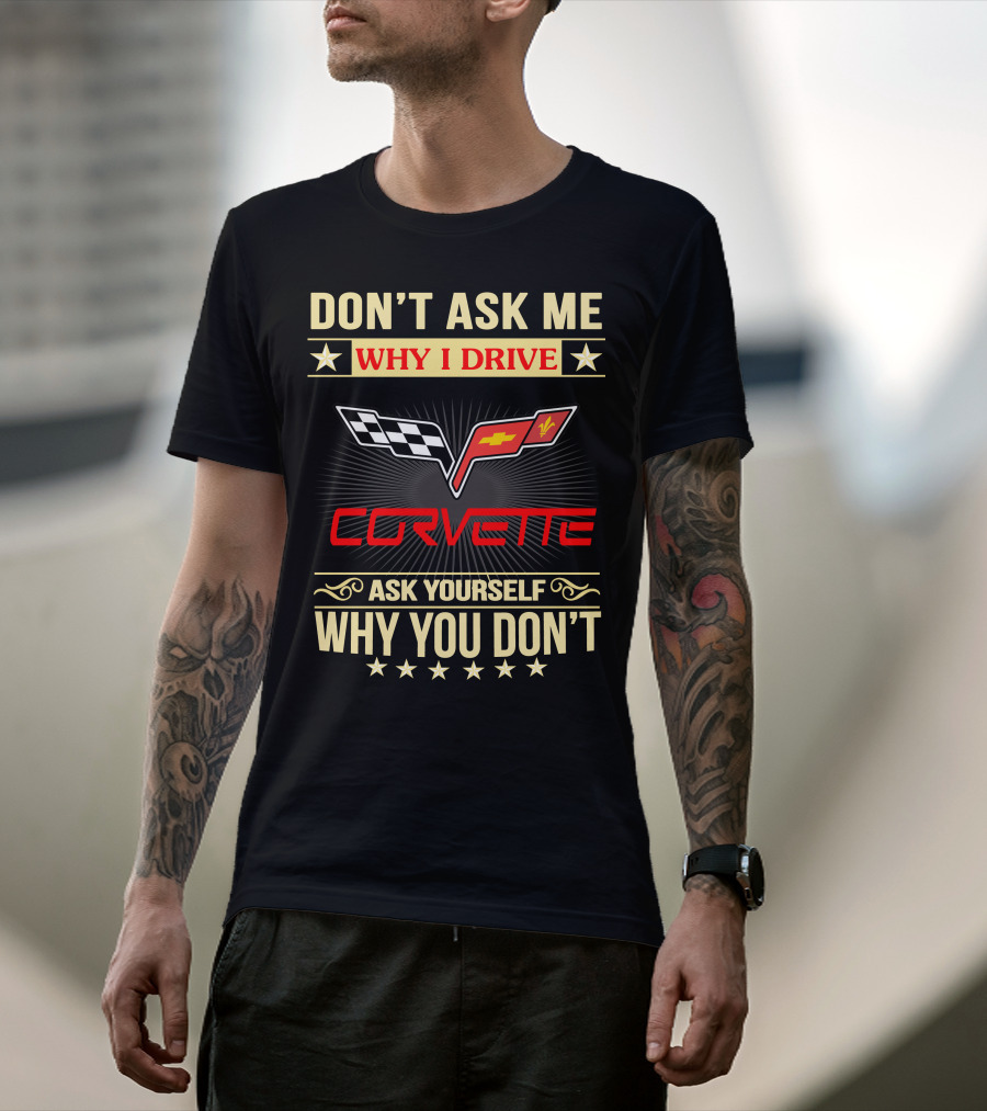 Don't Ask ME Why I Drive Corvette Ask Yourself Why You Don't T-Shirt