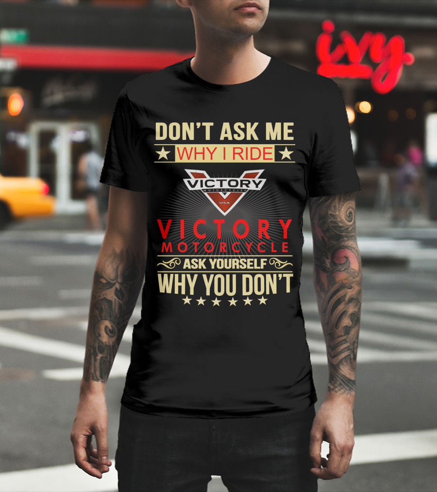 DON'T ASK ME WHY I RIDE VICTORY MOTORCYCLE ASK YOURSELF WHY YOU DON'T T-Shirt