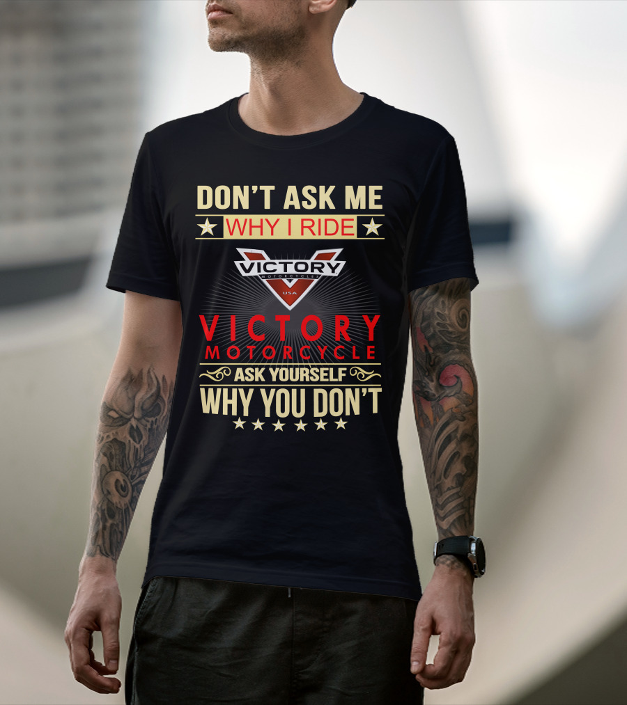 DON'T ASK ME WHY I RIDE VICTORY MOTORCYCLE ASK YOURSELF WHY YOU DON'T T-Shirt
