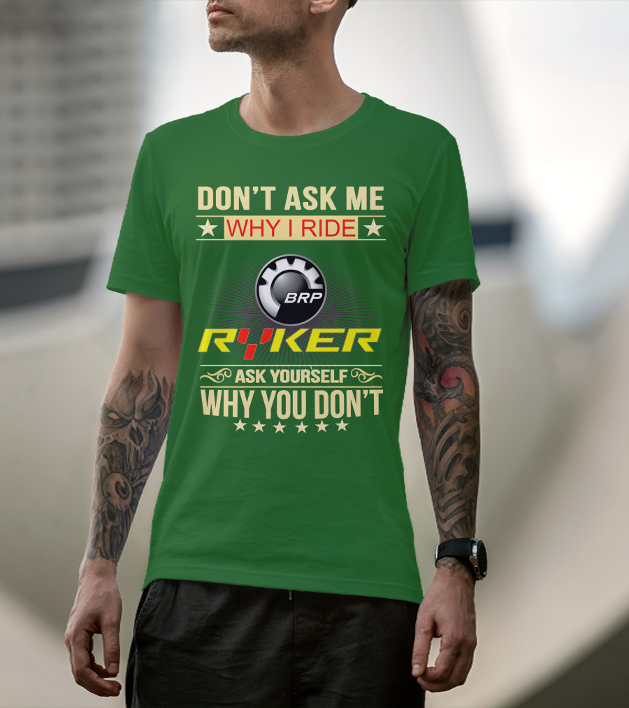 DON'T ASK ME WHY I RIDE BRP RYKER ASK YOURSELF WHY YOU DON'T T-Shirt