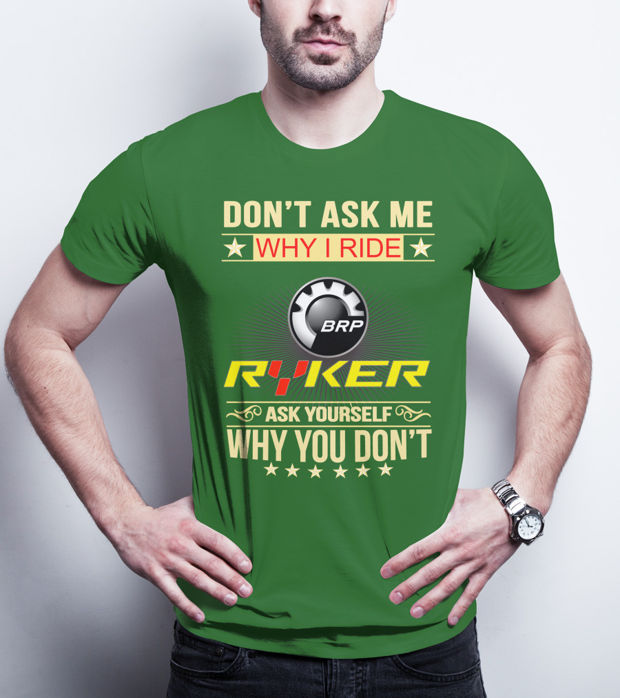 DON'T ASK ME WHY I RIDE BRP RYKER ASK YOURSELF WHY YOU DON'T T-Shirt