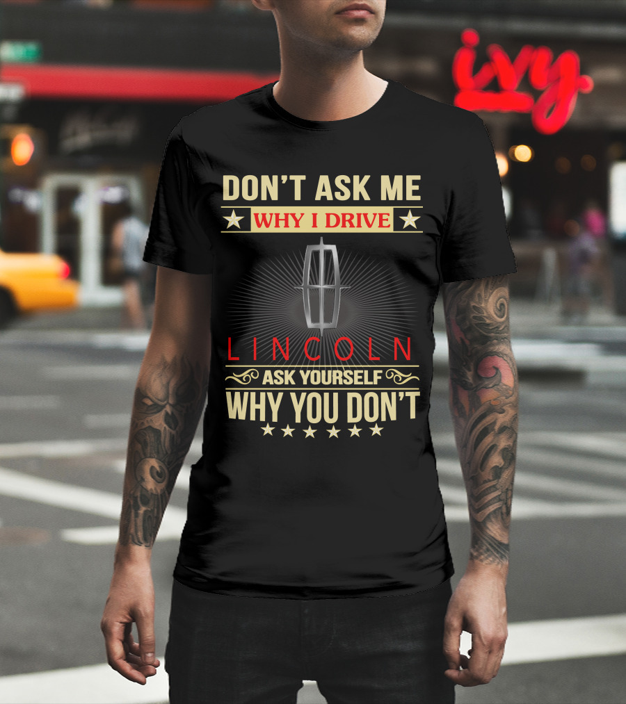 Don't Ask ME Why I Drive Lincoln Ask Yourself Why You Don't T-Shirt