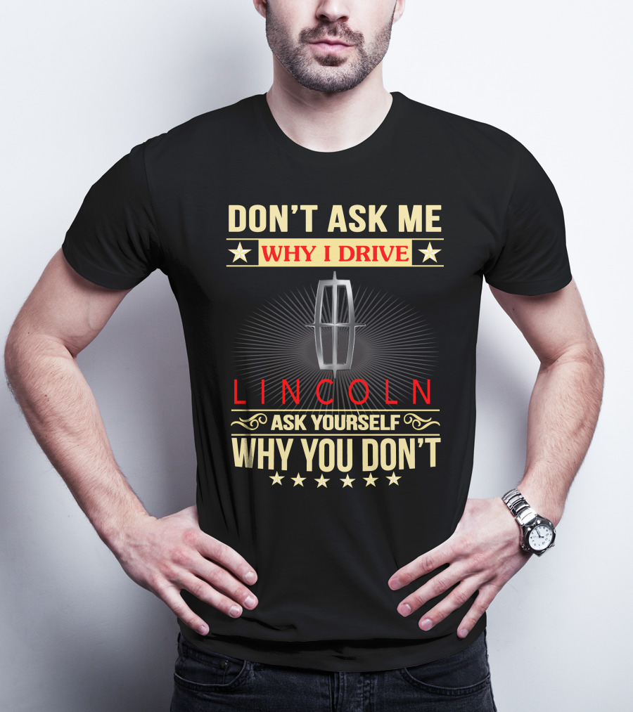 Don't Ask ME Why I Drive Lincoln Ask Yourself Why You Don't T-Shirt