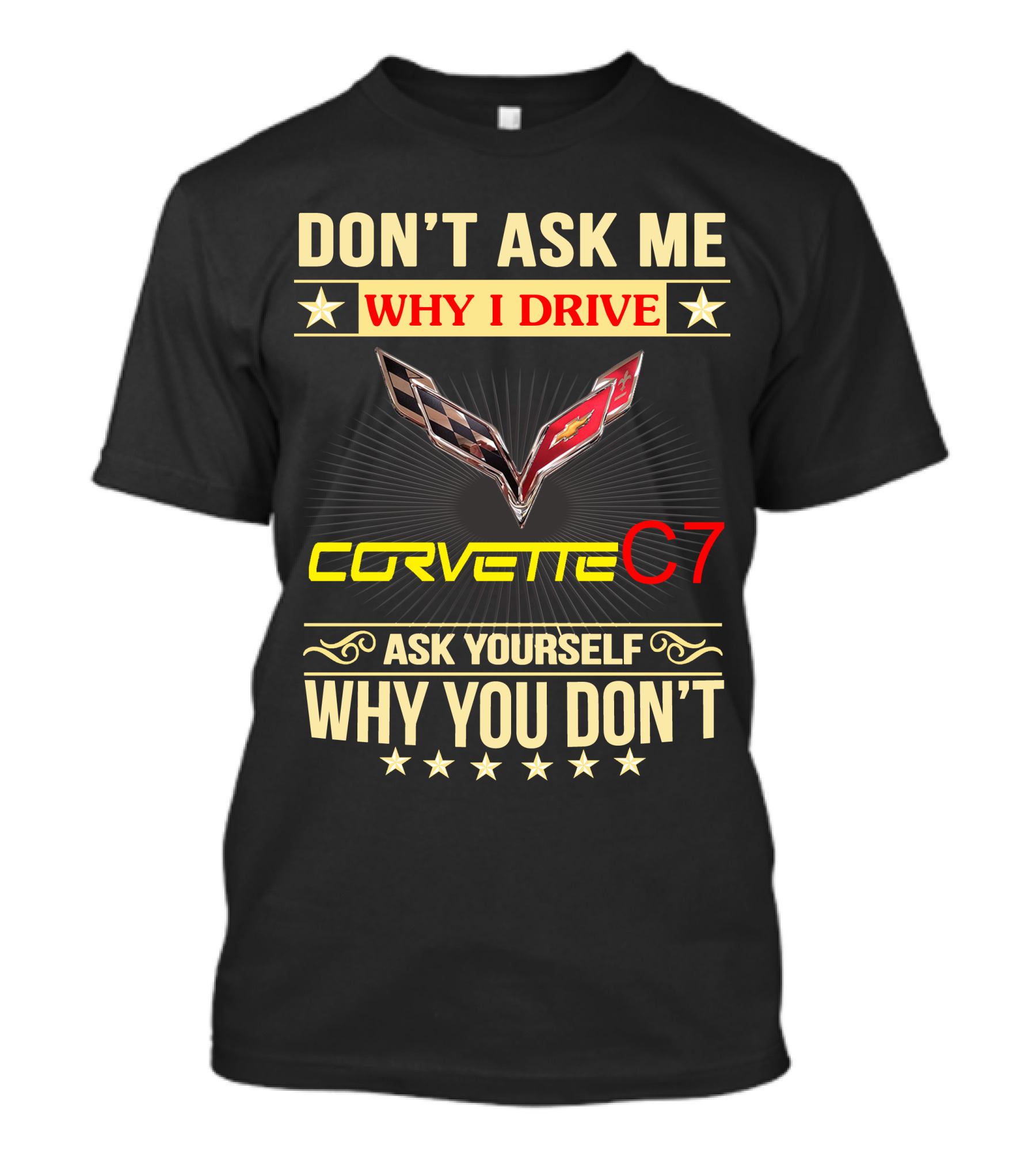 DON'T ASK ME WHY I DRIVE CORVETTE C7 ASK YOURSELF WHY YOU DON'T T-Shirt