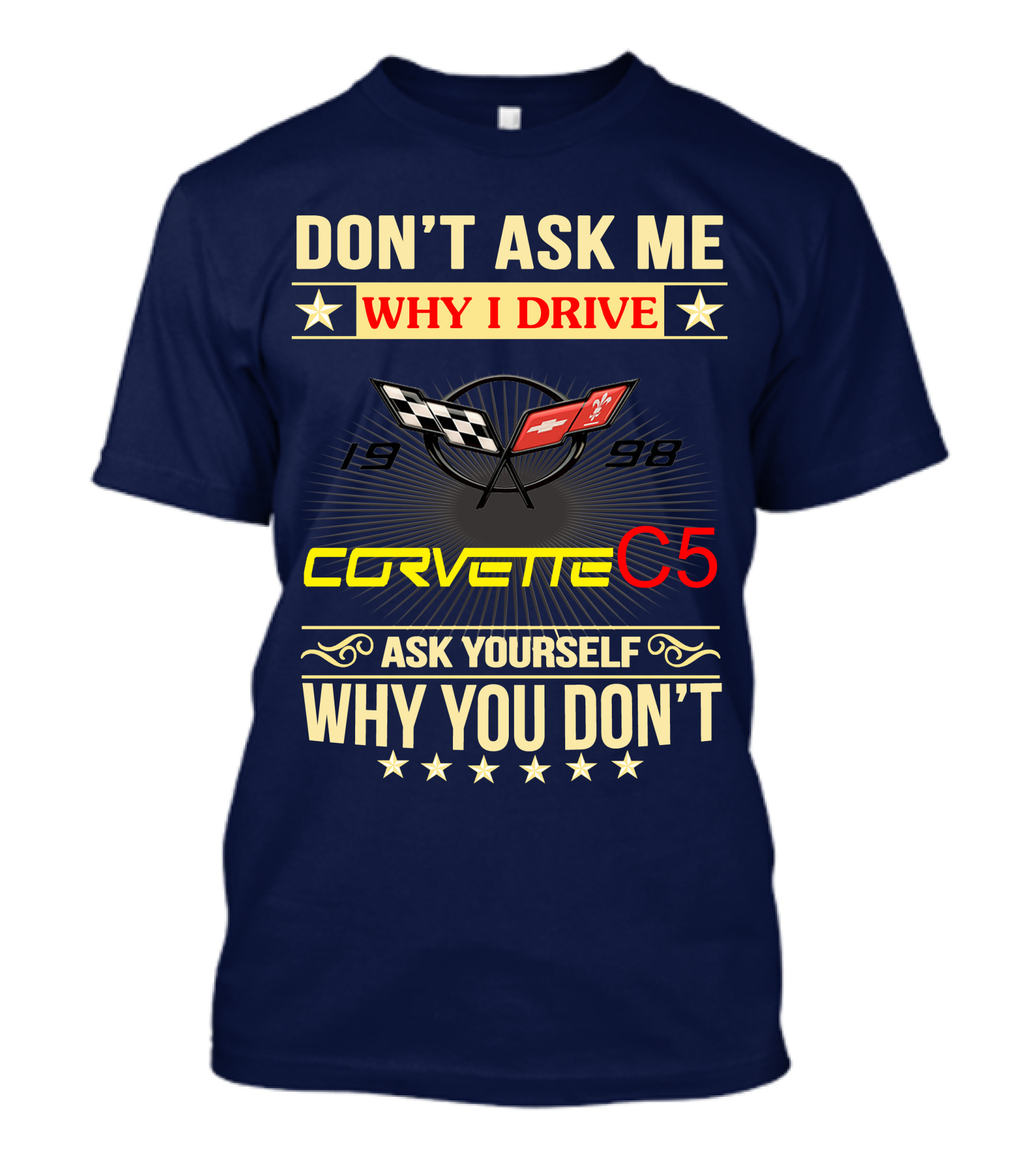 DON'T ASK ME WHY I DRIVE CORVETTE C5 1998 ASK YOURSELF WHY YOU DON'T T-Shirt