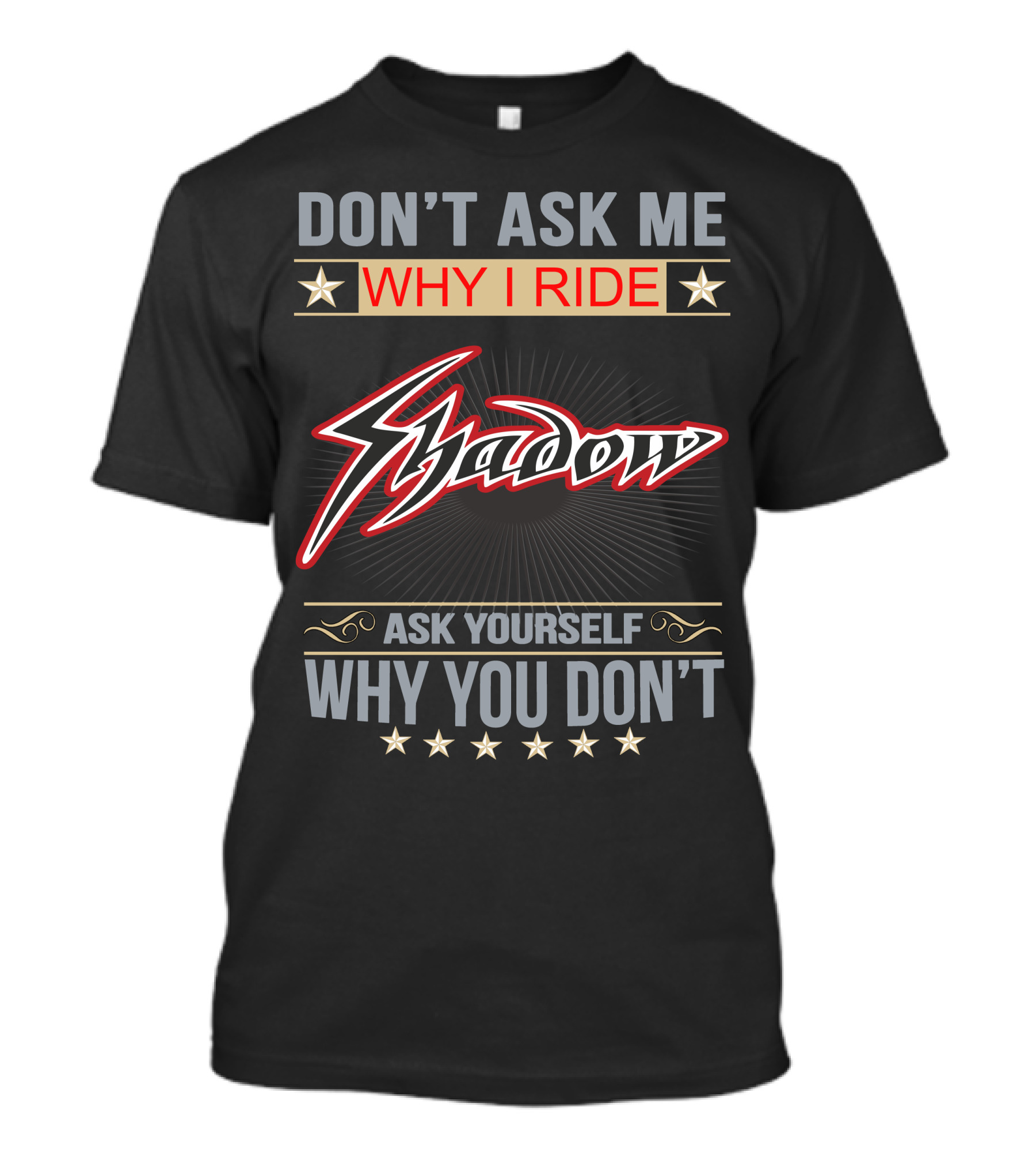 DON'T ASK ME WHY I RIDE SHADOW ASK YOURSELF WHY YOU DON'T HONDA SHADOW T-Shirt