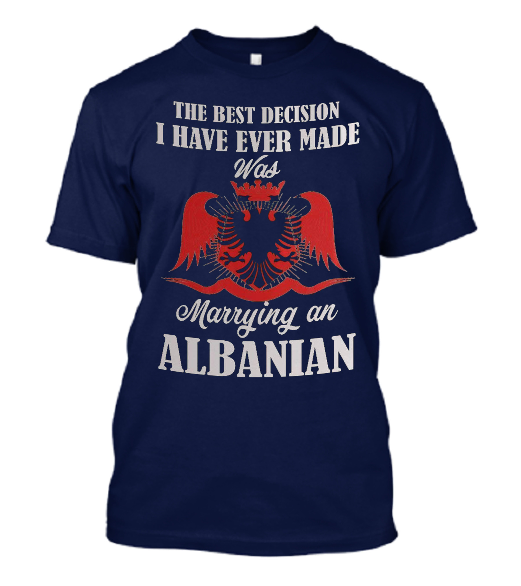 The Best Decision I Have Ever Made Was Marrying An Albanian T-Shirt
