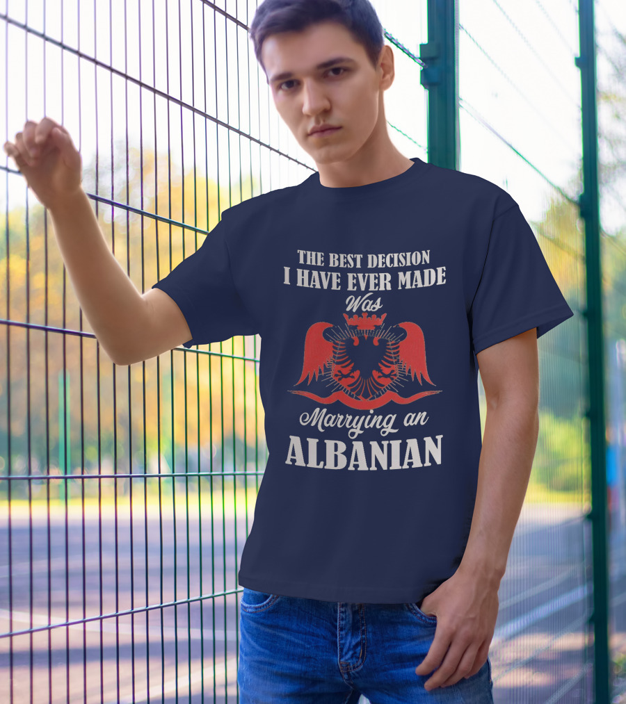 The Best Decision I Have Ever Made Was Marrying An Albanian T-Shirt