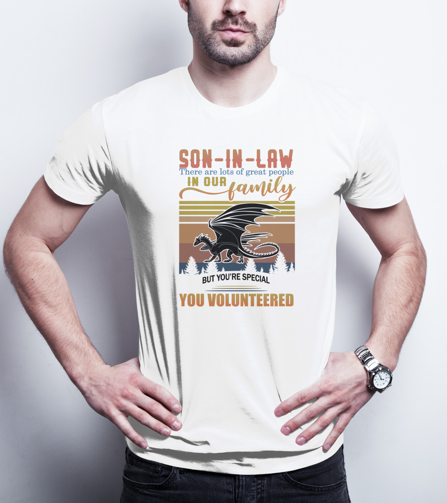 Son-In-Law There Are Lots Of Great People In Our Family But You're Special You Volunteered Dragon T-Shirt