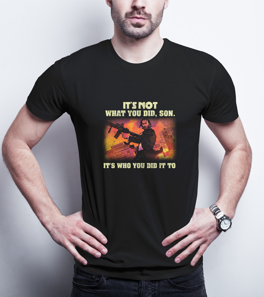 It's Not What You Did Son Who You Did It To T-Shirt