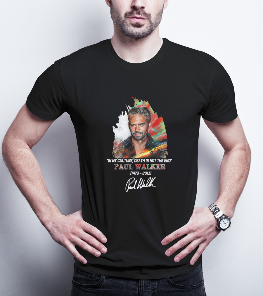 In My Culture Death Is Not The End Paul Walker 1973-2013 T-Shirt