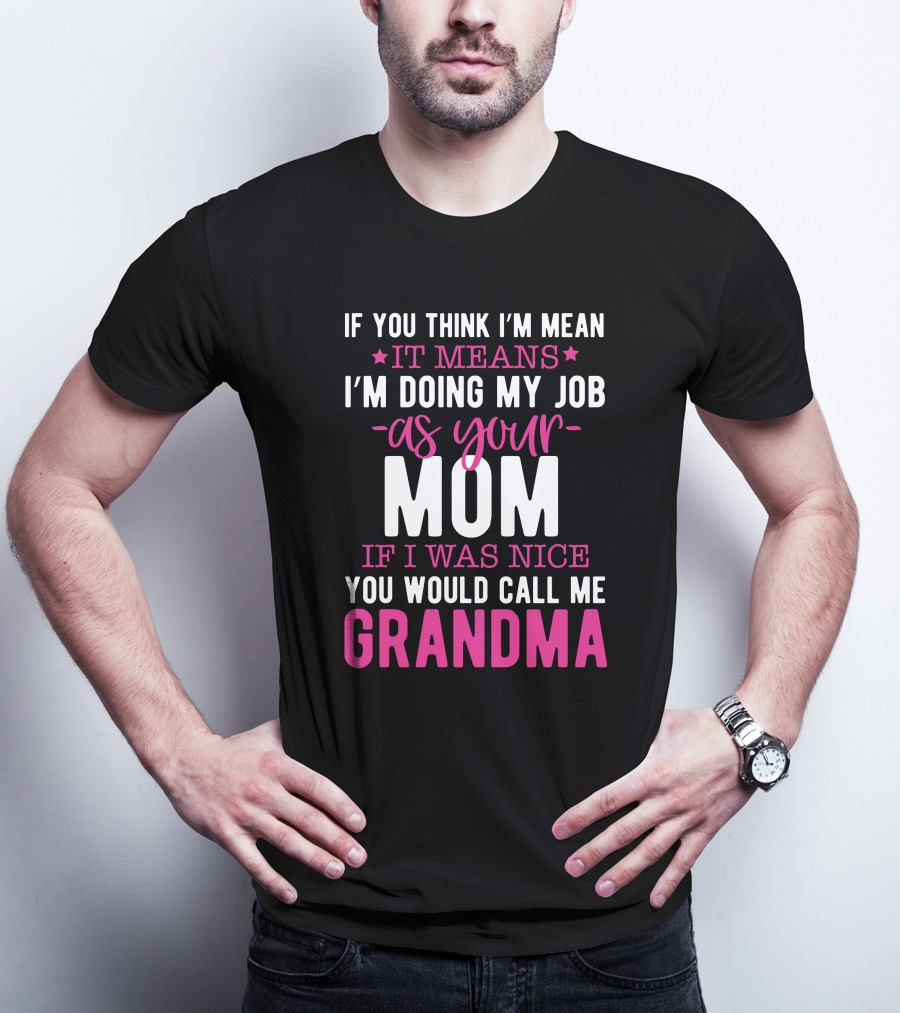 If You Think I'm Mean It Means I'm Doing My Job As Your Mom If I Was Nice You Would Call Me Grandma T-Shirt