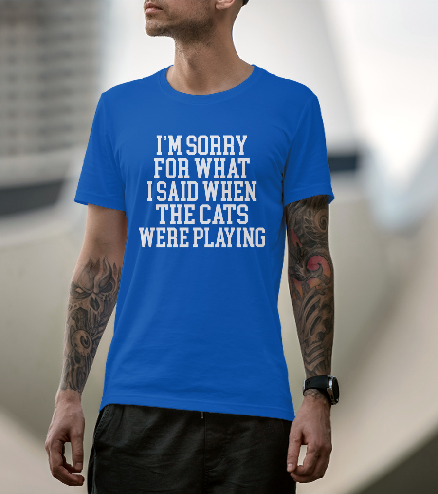 Kentucky For Kentucky I'm Sorry For What I Said When The Cats Were Playing Fan Apology T-Shirt