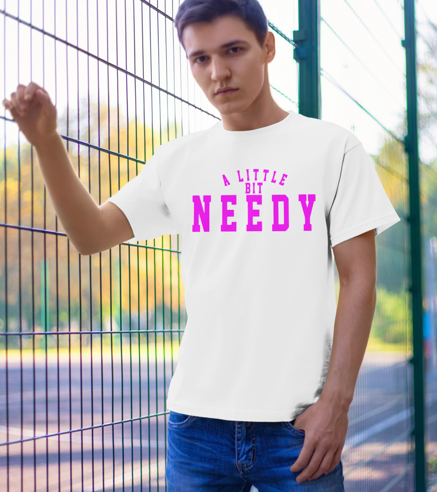 A Little Bit Needy T-Shirt