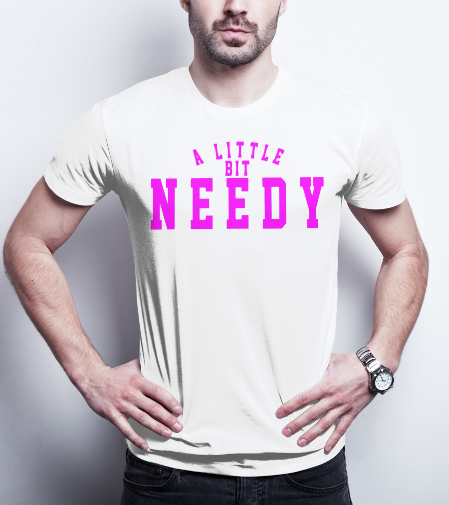 A Little Bit Needy T-Shirt