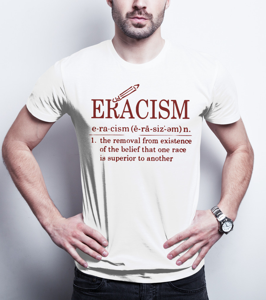 ERACISM The Removal From Existence Of The Belief That One Race Is Superior To Another T-Shirt