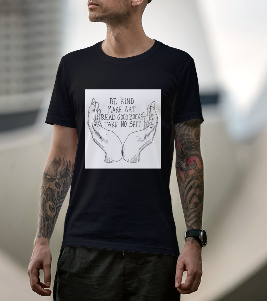 Be Kind Make Art Read Good Books Take No Shit Hands Drawing T-Shirt