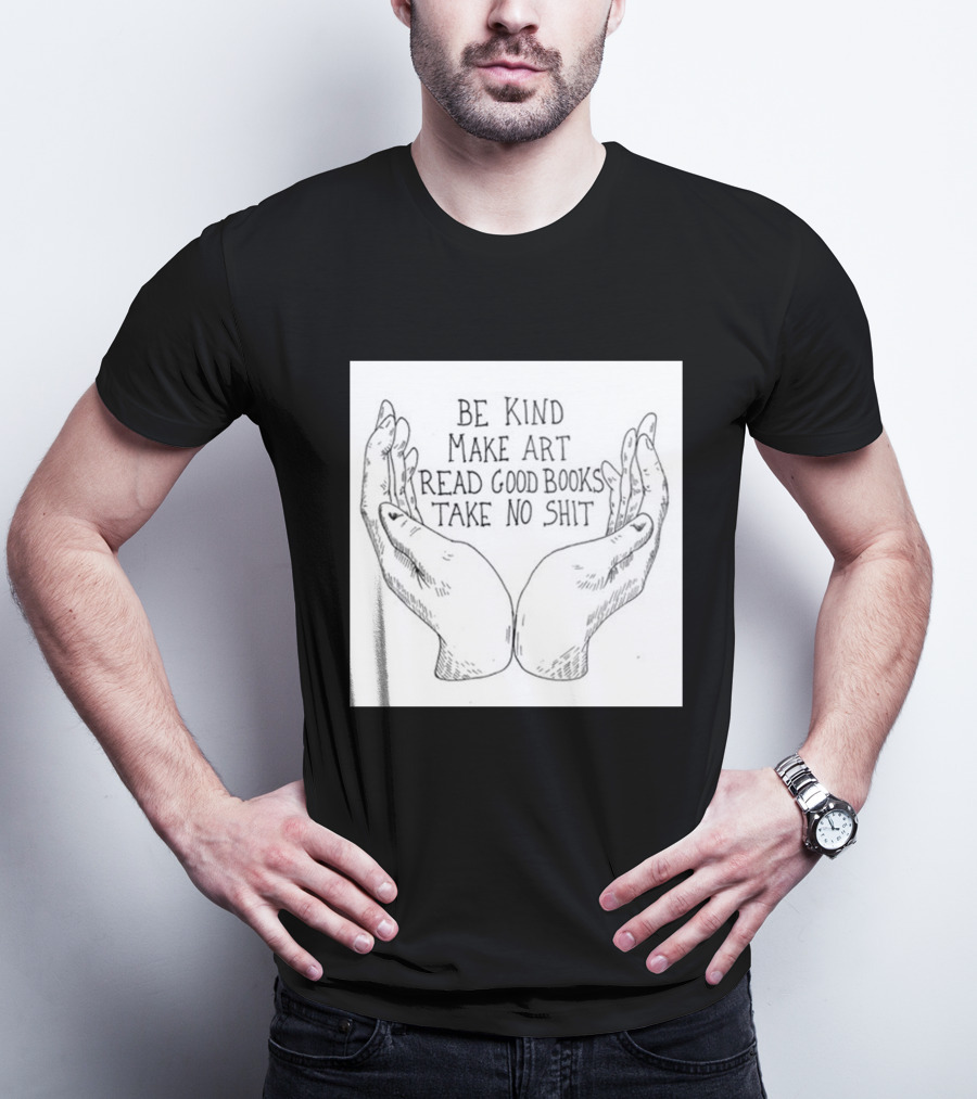 Be Kind Make Art Read Good Books Take No Shit Hands Drawing T-Shirt