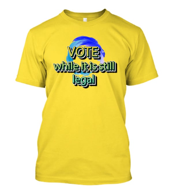 Vote While It Is Still Legal Liberal World Gear Co T-Shirt