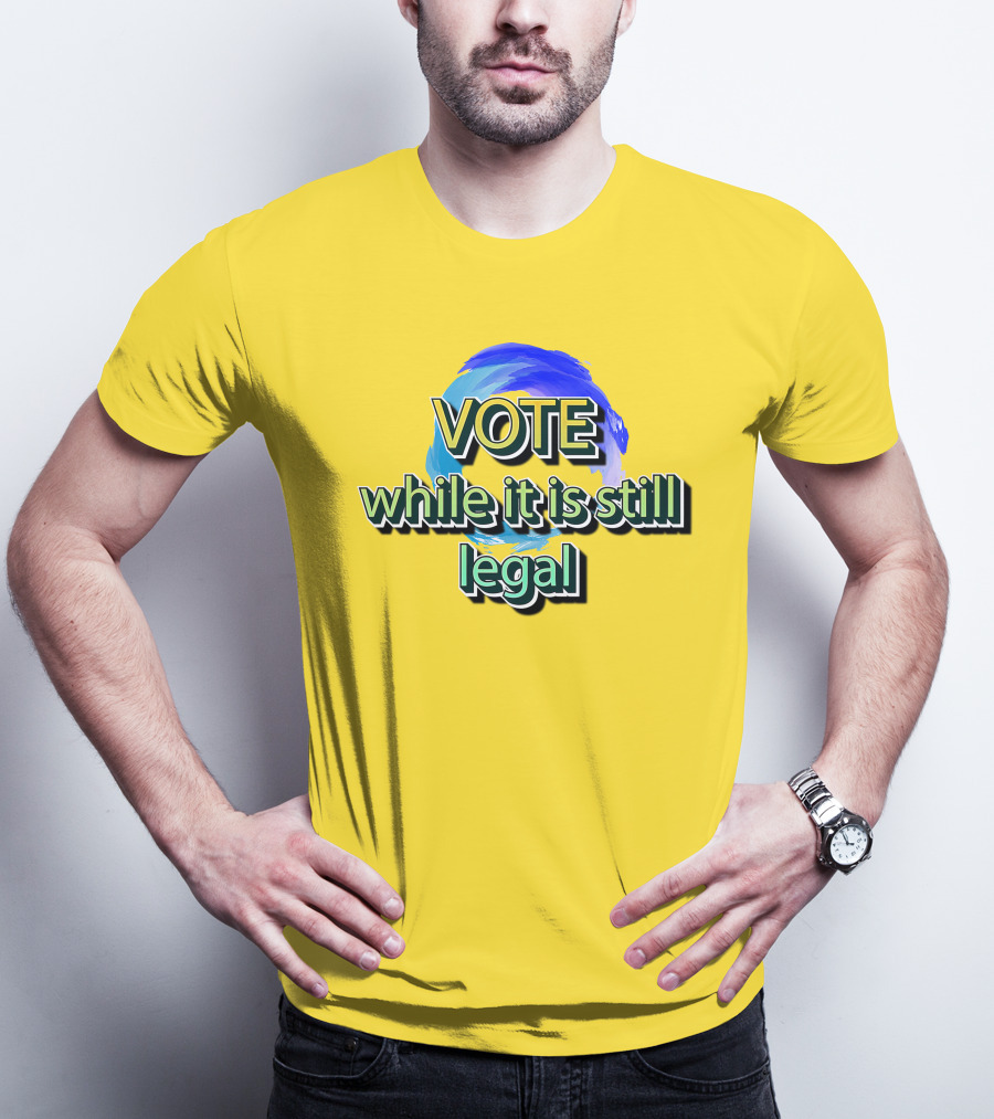 Vote While It Is Still Legal Liberal World Gear Co T-Shirt