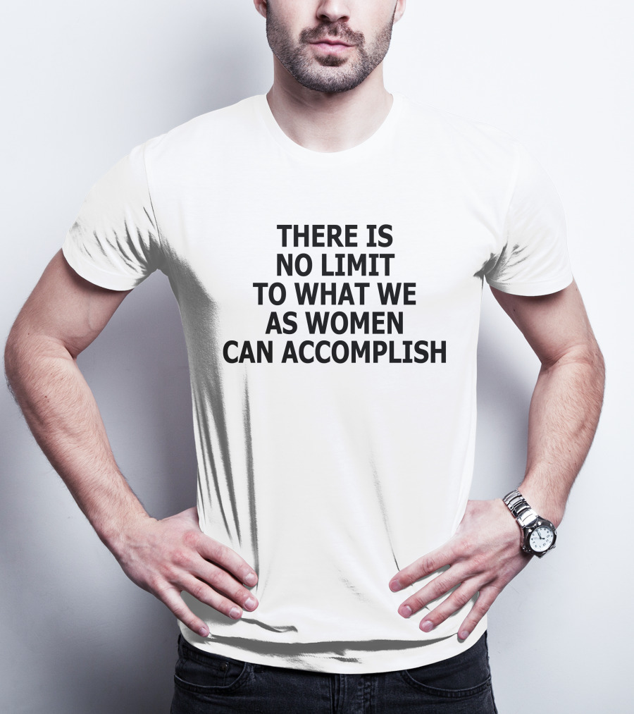 THERE IS NO LIMIT TO WHAT WE AS WOMEN CAN ACCOMPLISH T-Shirt