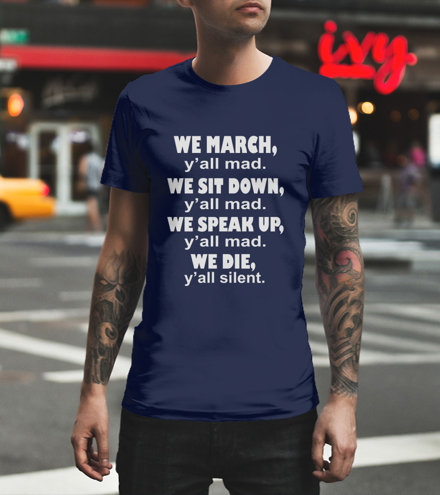 We March Y'all Mad We Sit Down Y'all Mad We Speak Up Y'all Mad We Die Y'all Silent Colin Kaepernick T-Shirt