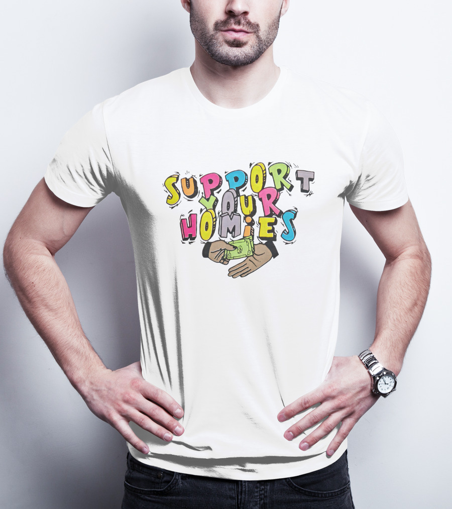 Support Your Homies Colorful Text With Hands And Money T-Shirt