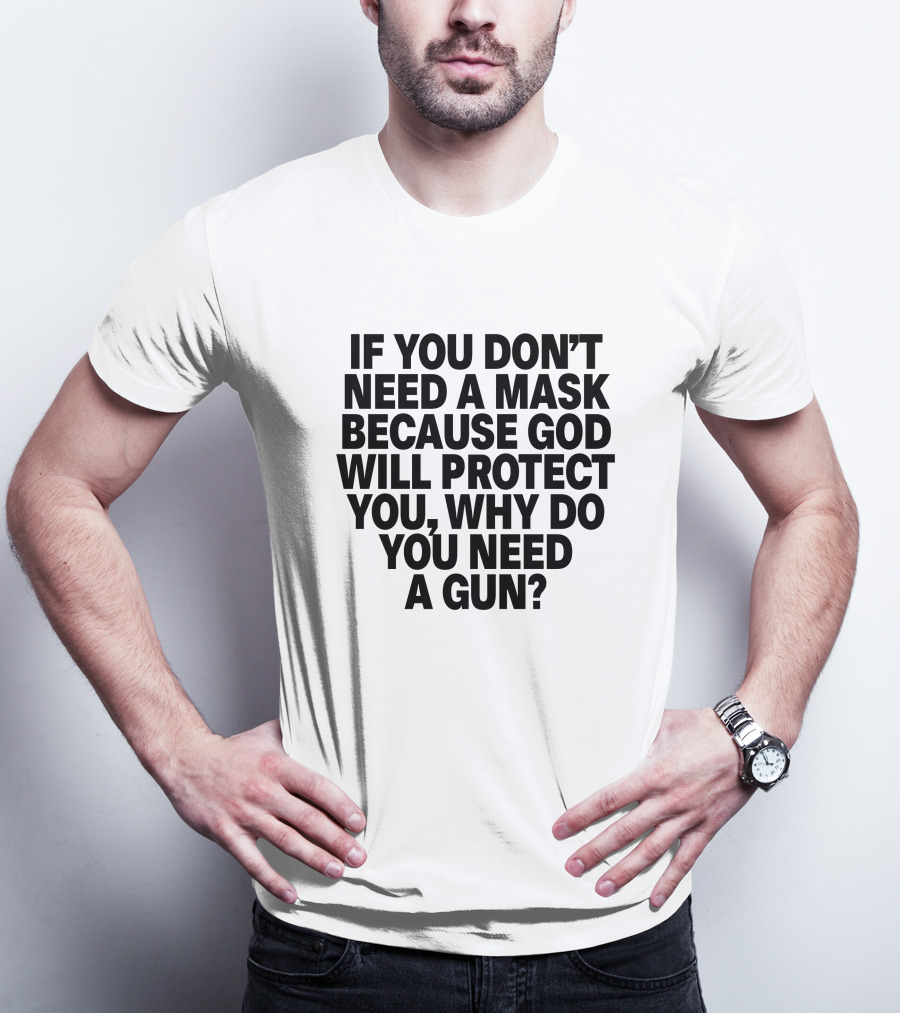 If You Don't Need A Mask Because God Will Protect You, Why Do You Need A Gun? T-Shirt