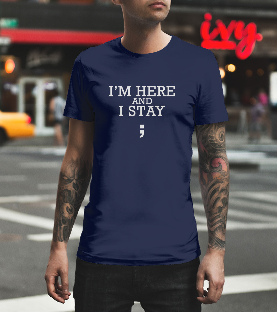 I'm Here And I Stay Semicolon T-Shirt