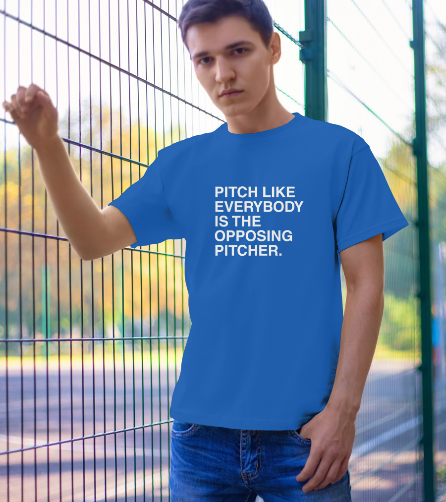 Pitch Like Everybody Is The Opposing Pitcher T-Shirt