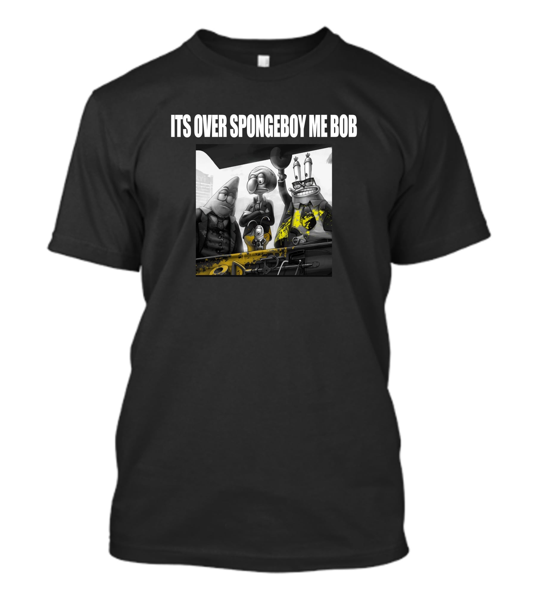 ITS OVER SPONGEBOY ME BOB Mafia Style Characters T-Shirt