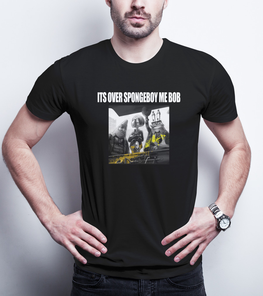 ITS OVER SPONGEBOY ME BOB Mafia Style Characters T-Shirt