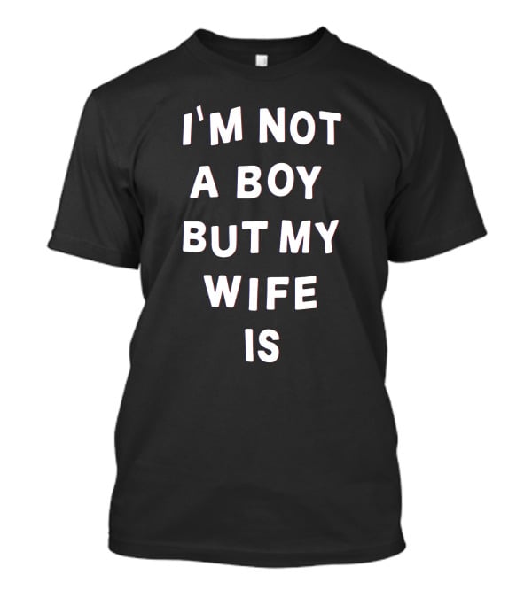 I'M Not A Boy But My Wife Is T-Shirt