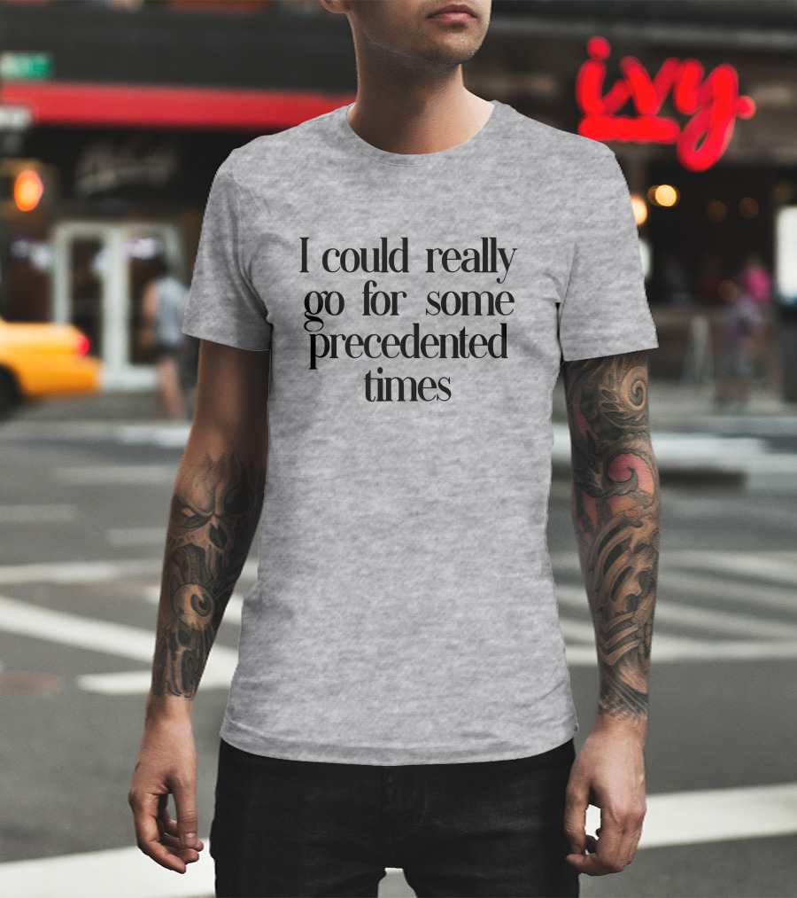 I Could Really Go For Some Precedented Times T-Shirt