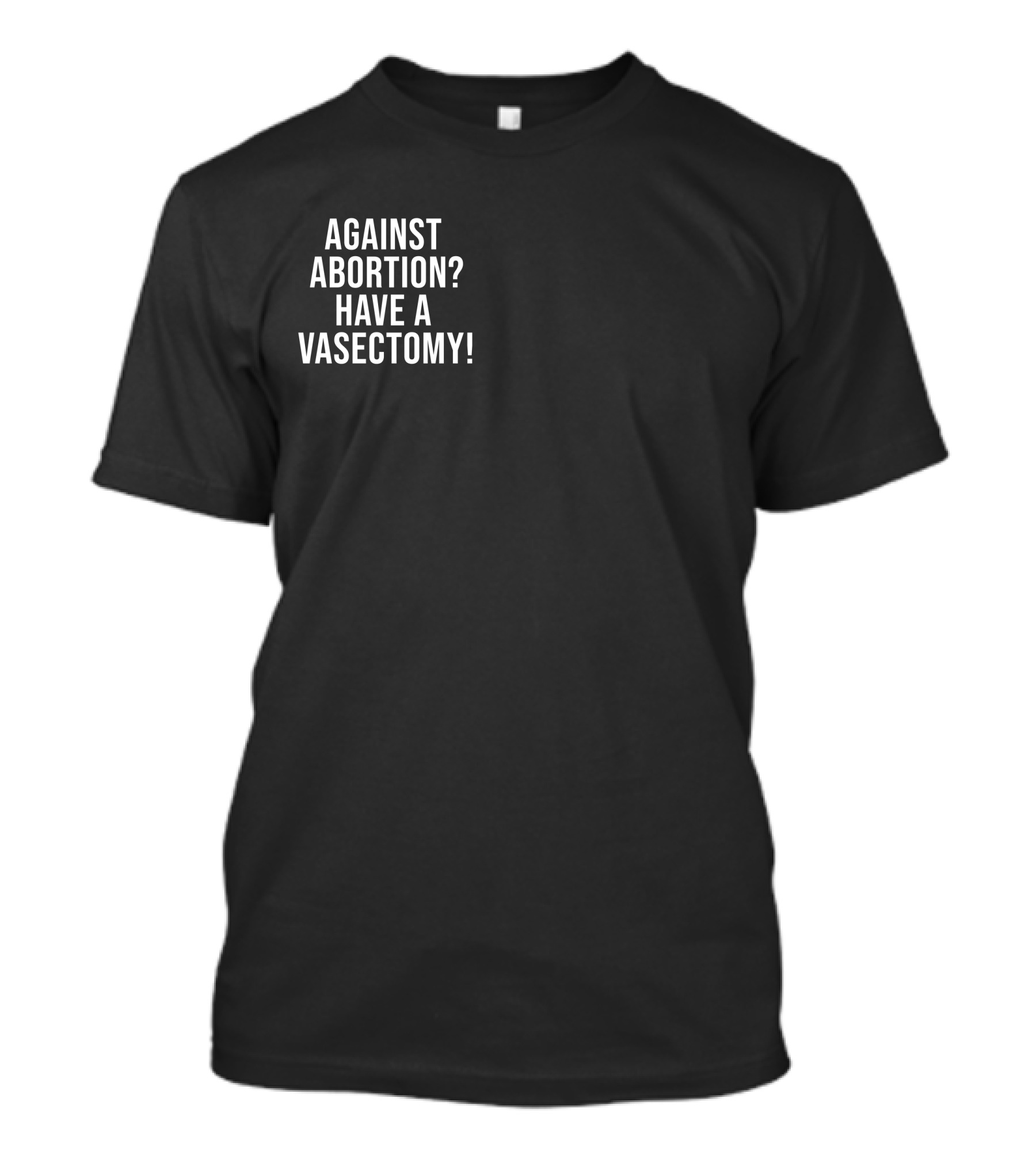 Against Abortion Have A Vasectomy T-Shirt