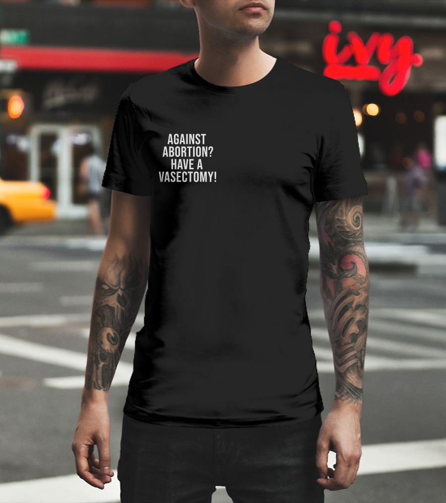 Against Abortion Have A Vasectomy T-Shirt