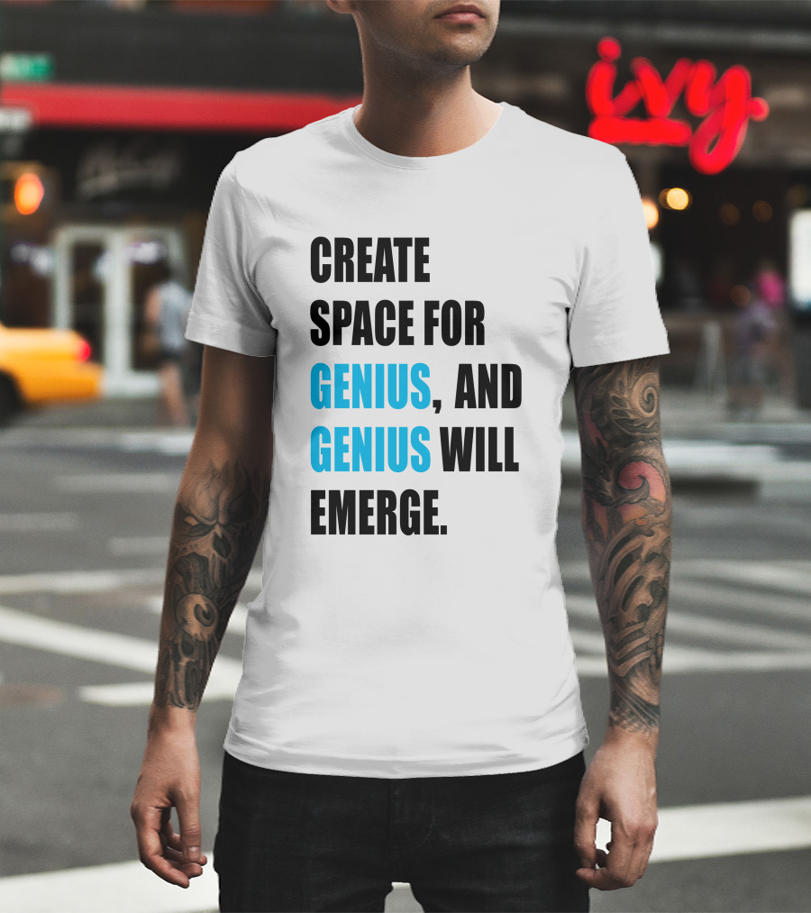 CREATE SPACE FOR GENIUS, AND GENIUS WILL EMERGE T-Shirt