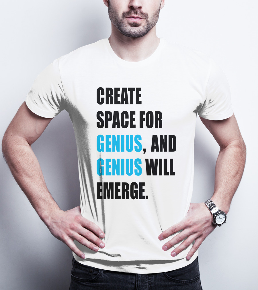 CREATE SPACE FOR GENIUS, AND GENIUS WILL EMERGE T-Shirt