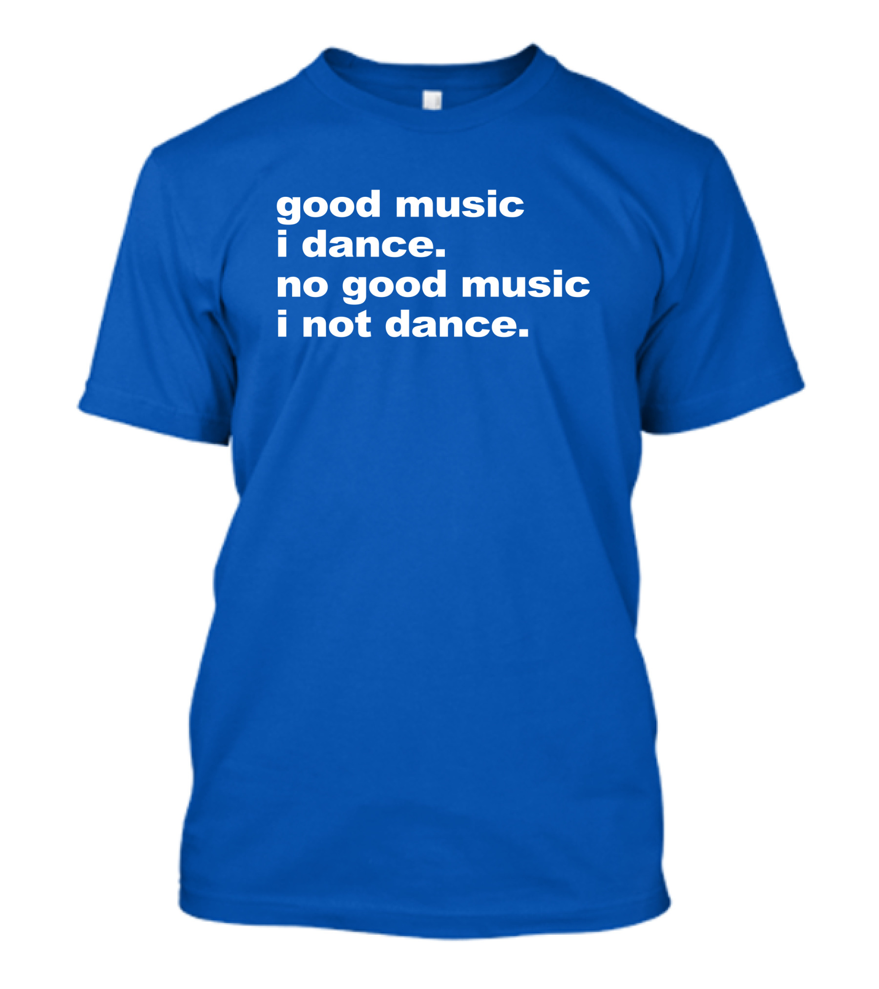 Good Music I Dance No Good Music I Not Dance Blue T-Shirt