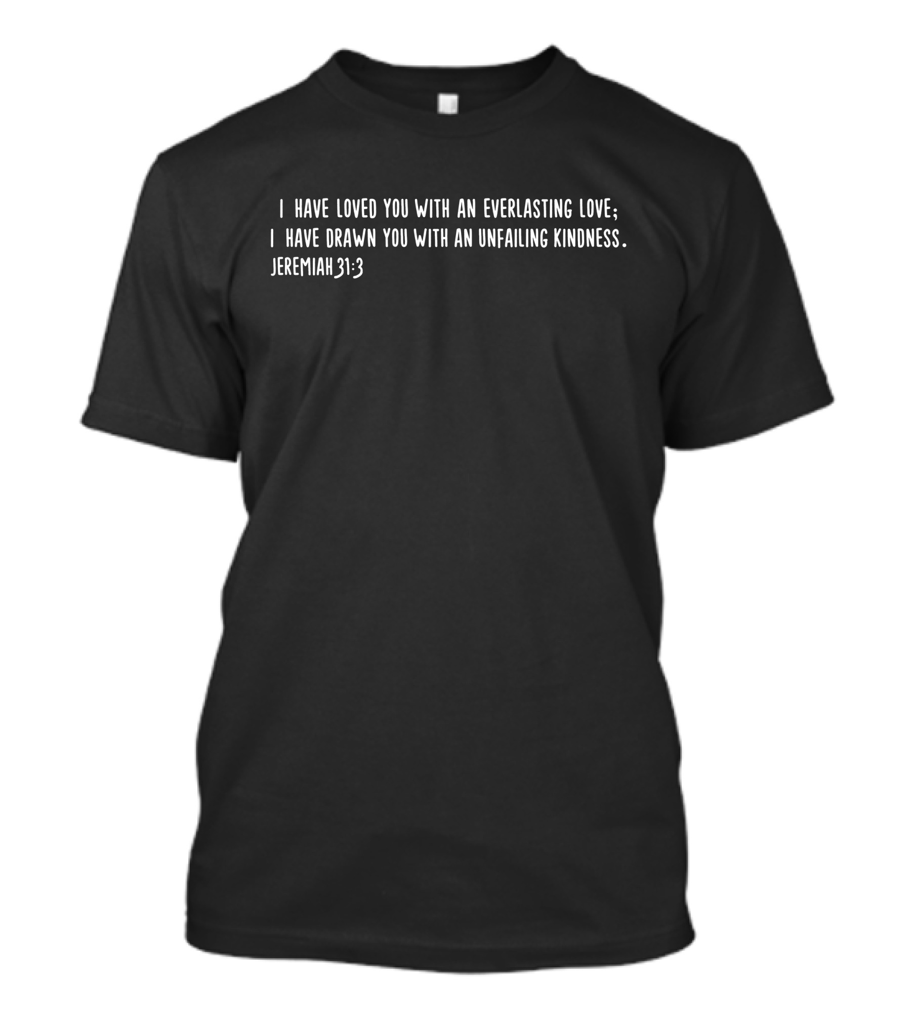 I Have Loved You With An Everlasting Love I Have Drawn You With An Unfailing Kindness Jeremiah 31:3 T-Shirt