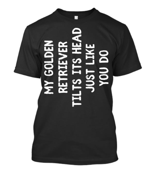 My Golden Retriever Tilts Its Head Just Like You Do T-Shirt