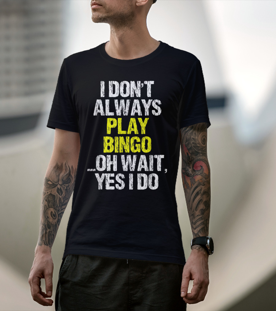 I Don't Always Play Bingo Oh Wait Yes I Do T-Shirt