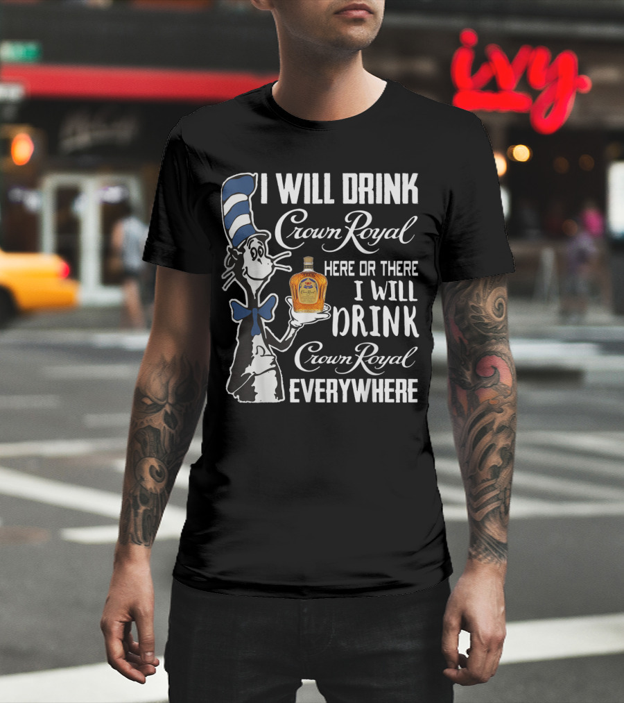 I Will Drink Crown Royal Here Or There I Will Drink Crown Royal Everywhere T-Shirt