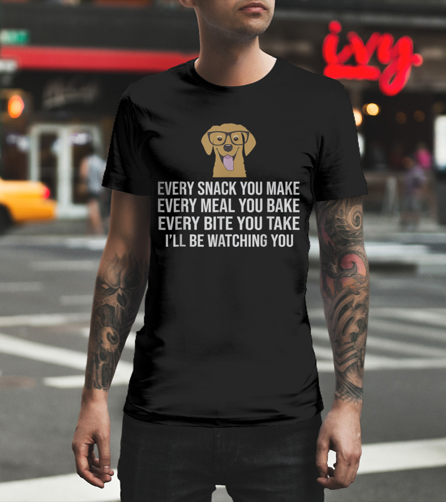 Every Snack You Make Every Meal You Bake Every Bite You Take I'll Be Watching You Dog Owner Dog Trainer T-Shirt