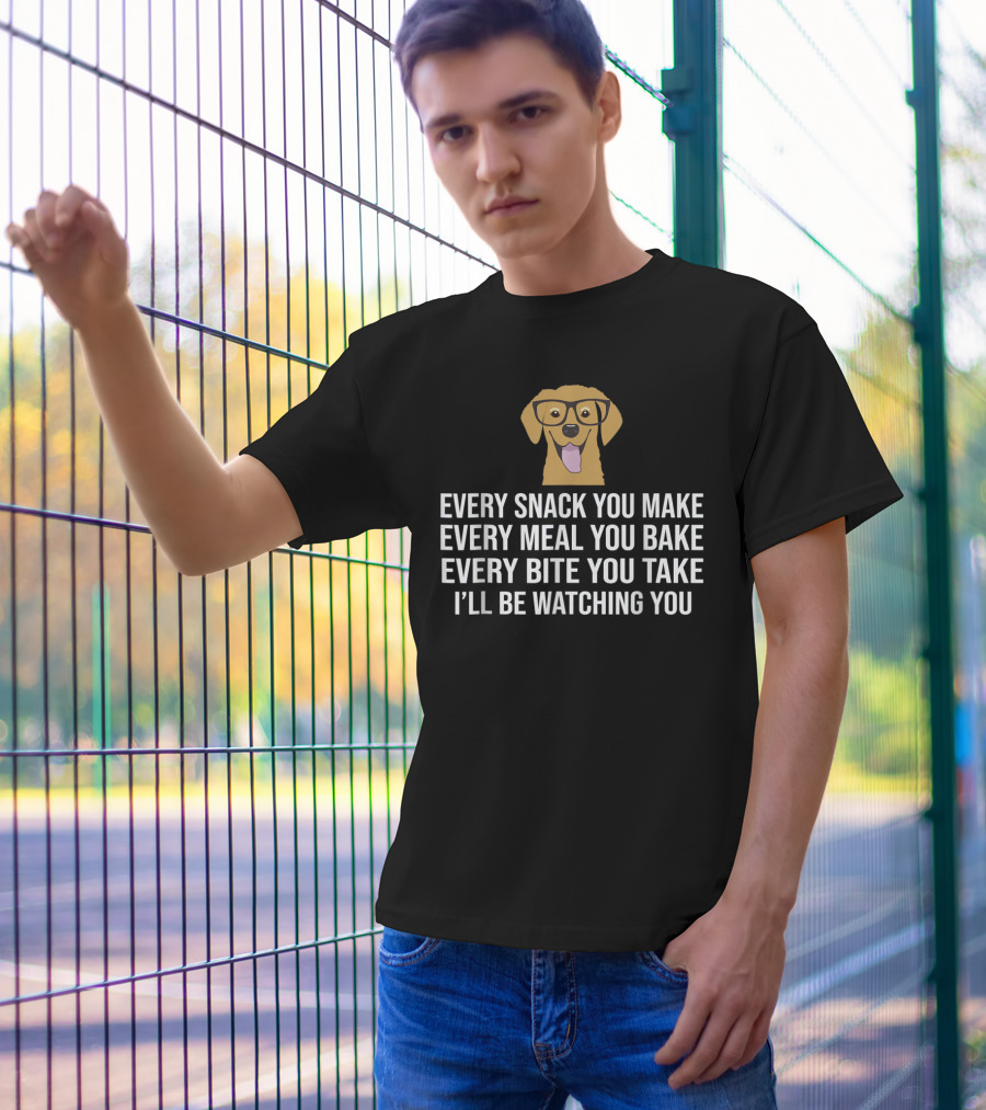 Every Snack You Make Every Meal You Bake Every Bite You Take I'll Be Watching You Dog Owner Dog Trainer T-Shirt