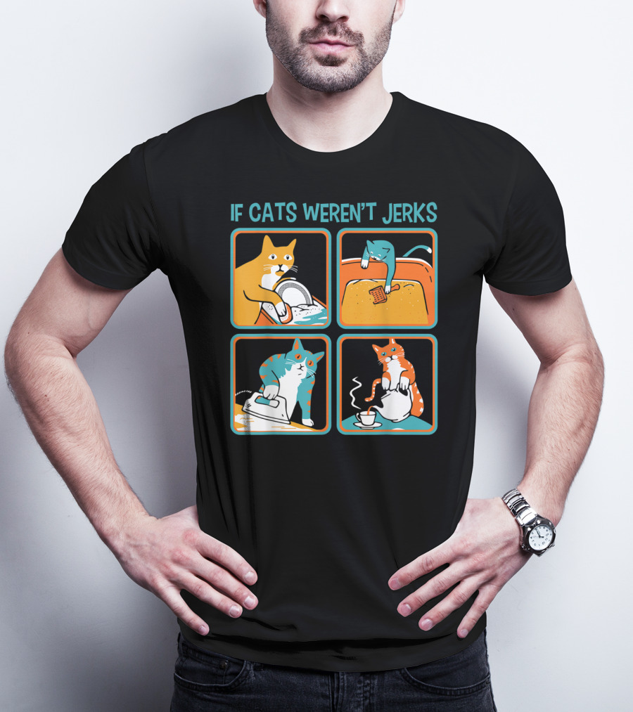 If Cats Weren't Jerks Dishwasher Bathtub Iron Tea T-Shirt