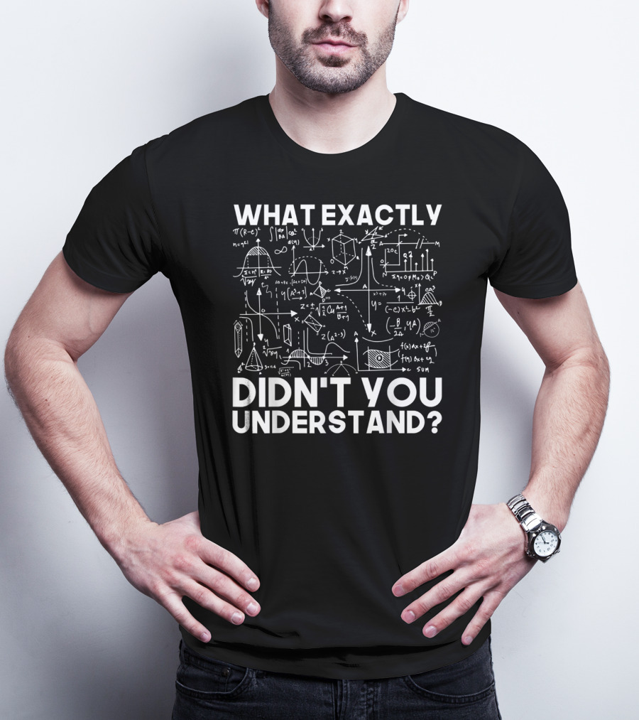 What Exactly Didn't You Understand Physicist Math Physics Science Idea T-Shirt