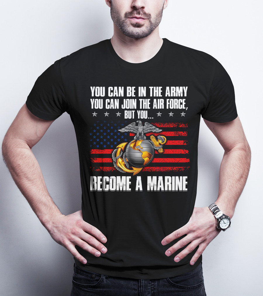 You Can Be In The Army Join The Air Force But You Become A Marine Usa Flag Eagle Globe And Anchor T-Shirt
