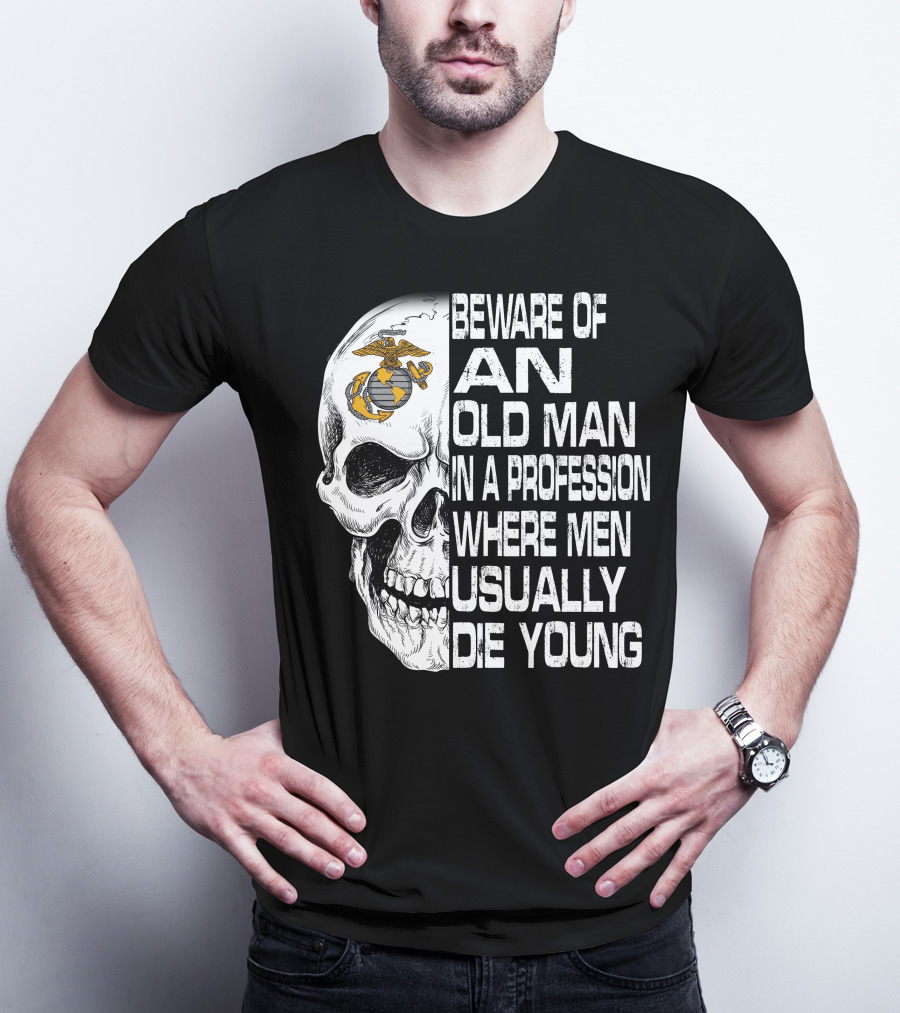 Beware Of An Old Man In A Profession Where Men Usually Die Young Us Marine Corps Skull T-Shirt