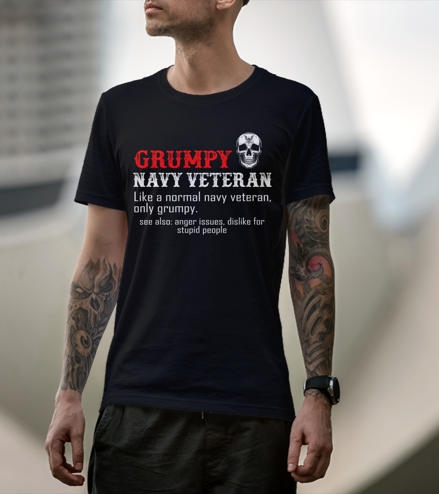 Grumpy Navy Veteran Like A Normal Navy Veteran Only Grumpy Anger Issues Dislike For Stupid People T-Shirt
